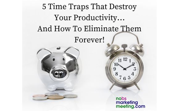 5 Time Traps That Destroy Your Productivity..and How to Fix Them! by No ...