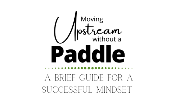 Moving Upstream Without a Paddle - A Brief Guide For a Successful ...