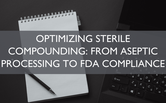 OPTIMIZING STERILE COMPOUNDING: FROM ASEPTIC PROCESSING TO FDA ...